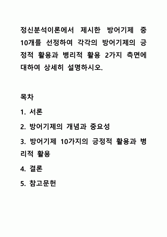 정신분석이론에서 제시한 방어기제 중 10개를 선정하여 각각의 방어기제의 긍정적 활용과 병리적 활용 2가지 측면에 대하여 상세히 설명하시오.