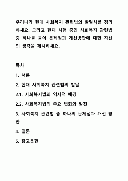 우리나라 현대 사회복지 관련법의 발달사를 정리하세요. 그리고 현재 시행 중인 사회복지 관련법 중 하나를 들어 문제점과 개선방안에 대한 자신의 생각을 제시하세요.