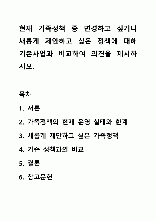 현재 가족정책 중 변경하고 싶거나 새롭게 제안하고 싶은 정책에 대해 기존사업과 비교하여 의견을 제시하시오.
