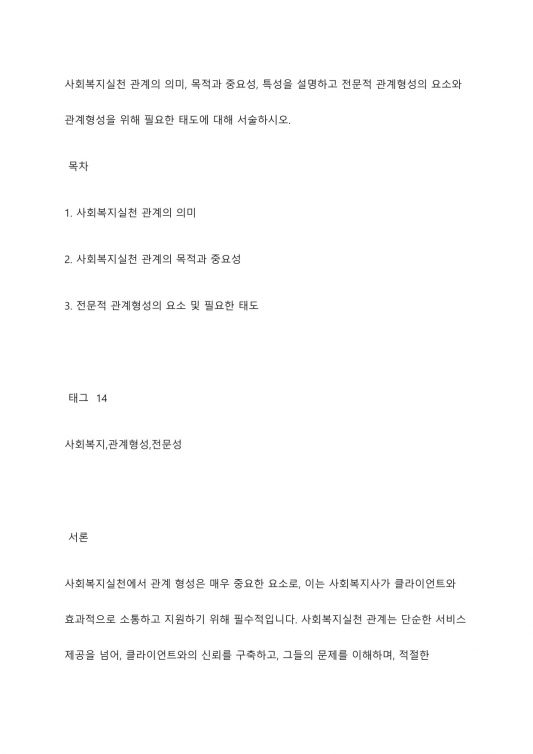 사회복지실천 관계의 의미, 목적과 중요성, 특성을 설명하고 전문적 관계형성의 요소와 관계형성을 위해 필요한 태도에 대해 서술하시오