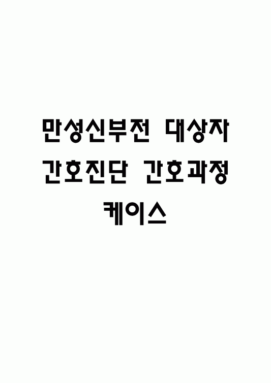 (만성신부전 케이스) 만성신부전 대상자 간호진단 간호과정 케이스 정리 - 체액 과다,전해질 불균형 위험성,피부 통합성 손상 위험성