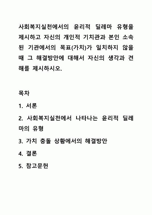 사회복지실천에서의 윤리적 딜레마 유형을 제시하고 자신의 개인적 기치관과 본인 소속된 기관에서의 목표(가치)가 일치하지 않을 때 그 해결방안에 대해서 자신의 생각과 견해를 제시하시오.