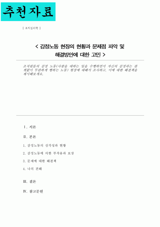 조직원들의 감정 노동 사람을 대하는 일을 수행하면서 자신의 감정과는 관계없이 무관하게 행하는 노동 현장에 대해서 조사 이에 대한 해결책 제시