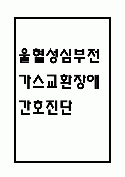 [울혈성심부전 가스교환장애 간호진단] 울혈성심부전 환자 폐순환 정체와 관련된 가스교환장애 간호진단 간호과정