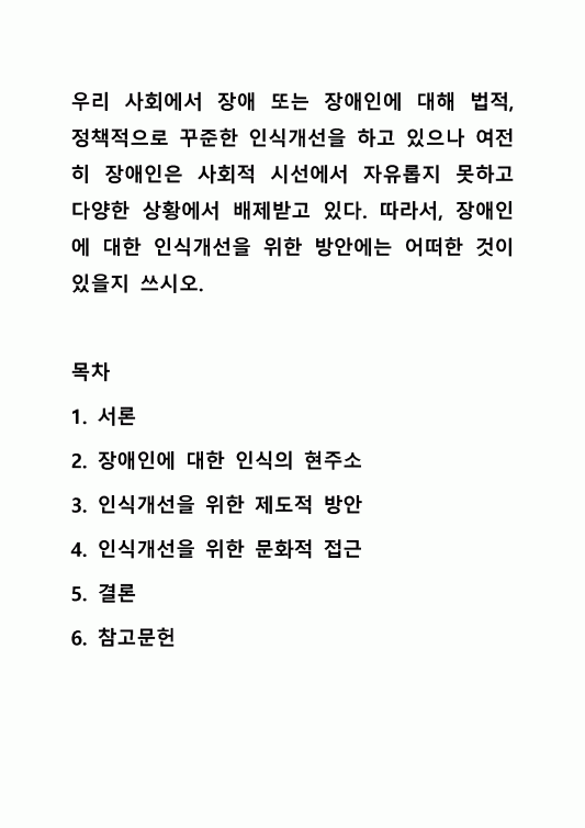 우리 사회에서 장애 또는 장애인에 대해 법적, 정책적으로 꾸준한 인식개선을 하고 있으나 여전히 장애인은 사회적 시선에서 자유롭지 못하고 다양한 상황에서 배제받고 있다. 따라서, 장애인에 대한 인식개선을 위한 방안에는 어떠한 것이 있을지 쓰시오.