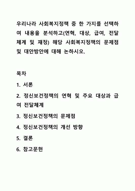 우리나라 사회복지정책 중 한 가지를 선택하여 내용을 분석하고(연혁, 대상, 급여, 전달체계 및 재정) 해당 사회복지정책의 문제점 및 대안방안에 대해 논하시오.