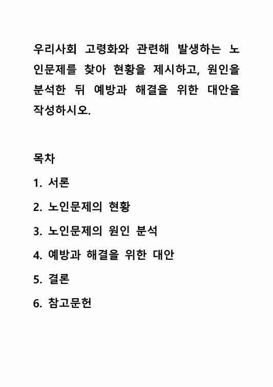 우리사회 고령화와 관련해 발생하는 노인문제를 찾아 현황을 제시하고, 원인을 분석한 뒤 예방과 해결을 위한 대안을 작성하시오.