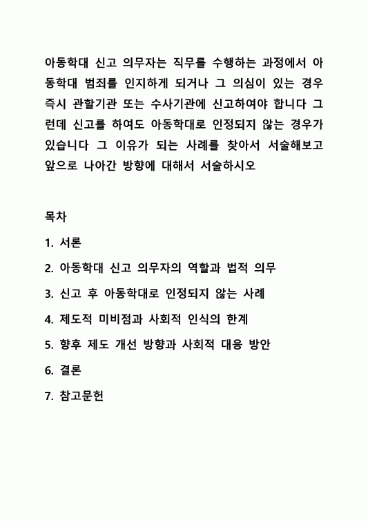아동학대 신고 의무자는 직무를 수행하는 과정에서 아동학대 범죄를 인지하게 되거나 그 의심이 있는 경우 즉시 관할기관 또는 수사기관에 신고하여야 합니다 그런데 신고를 하여도 아동학대로 인정되지 않는 경우가 있습니다 그 이유가 되는 사례를 찾아서 서술해보고 앞으로 나아간 방향에 대해서 서술하시오