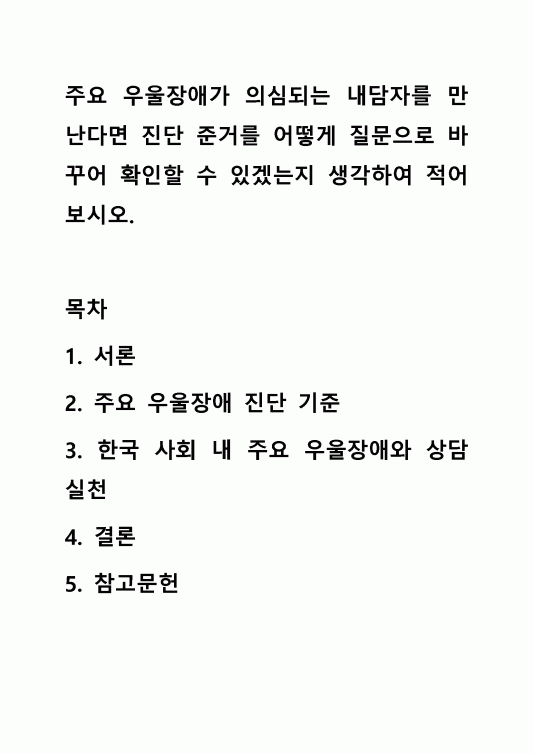 주요 우울장애가 의심되는 내담자를 만난다면 진단 준거를 어떻게 질문으로 바꾸어 확인할 수 있겠는지 생각하여 적어 보시오.