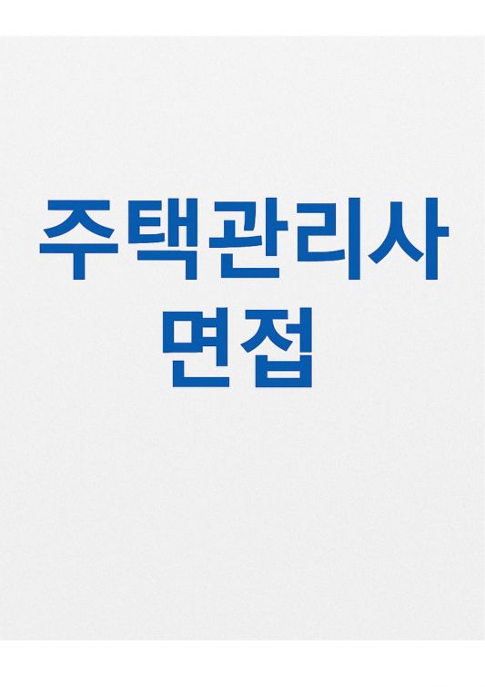 [주택관리사 면접] 주택관리사 면접 후기 실제 사례 및 면접문제 답변 준비 자료 (실무형·인성형·상황형 질문별 모범 답변을 정리한 실전 면접 대비 자료)