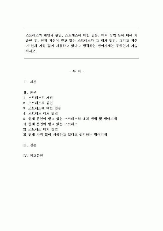스트레스의 개념과 원인, 스트레스에 대한 반응, 대처 방법 등에 대해 기술한 후, 현재 자신이 받고 있는 스트레스와 그 대처 방법, 그리고 자신이 현재 가장 많이 사용하고 있다고 생각하는 방어기제는 무엇인지 기술하시오.