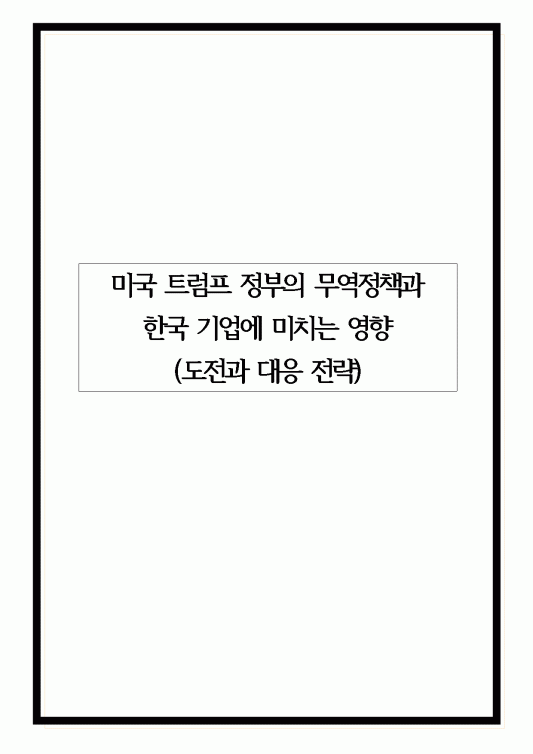 미국 트럼프 정부의 무역정책과 한국 기업에 미치는 영향(도전과 대응 전략)