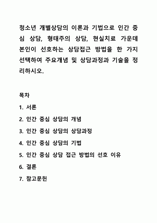 청소년 개별상담의 이론과 기법으로 인간 중심 상담, 형태주의 상담, 현실치료 가운데 본인이 선호하는 상담접근 방법을 한 가지 선택하여 주요개념 및 상담과정과 기술을 정리하시오.