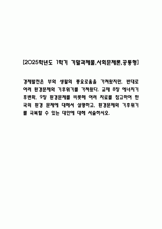 [2025학년도 1학기 기말과제물,사회문제론,공통형] 경제발전은 부와 생활의 풍요로움을 가져왔지만, 반대로 여러 환경문제와 기후위기를 가져왔다. 교재 8장 에너지기후변화, 9장 환경문제를 비롯해 여러 자료를 참고하여 한국의 환경 문제에 대해서 설명하고, 환경문제와 기후위기를 극복할 수 있는 대안에 대해 서술하시오.