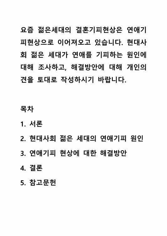 요즘 젊은세대의 결혼기피현상은 연애기피현상으로 이어져오고 있습니다. 현대사회 젊은 세대가 연애를 기피하는 원인에 대해 조사하고, 해결방안에 대해 개인의견을 토대로 작성하시기 바랍니다.