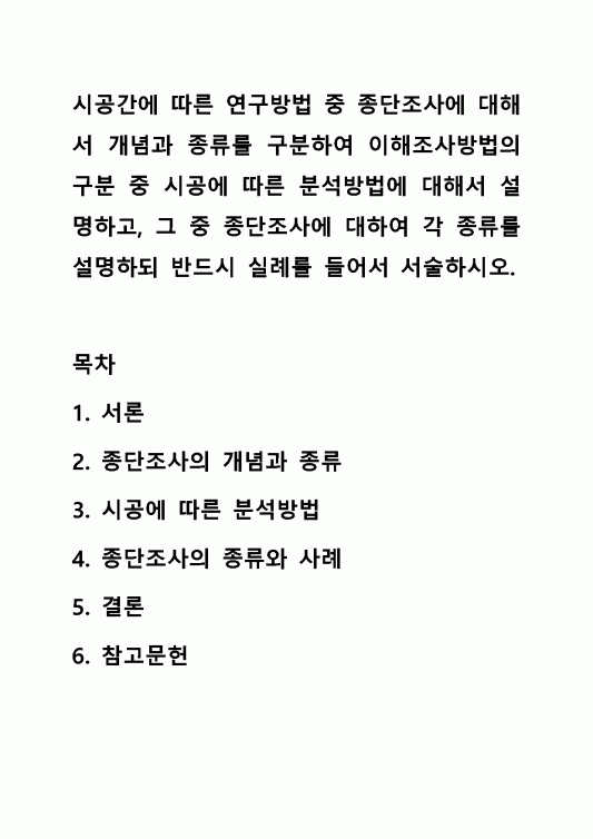 시공간에 따른 연구방법 중 종단조사에 대해서 개념과 종류를 구분하여 이해조사방법의 구분 중 시공에 따른 분석방법에 대해서 설명하고, 그 중 종단조사에 대하여 각 종류를 설명하되 반드시 실례를 들어서 서술하시오.