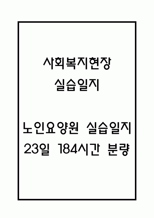 [사회복지현장 실습일지] 노인요양원 사회복지 실습일지 23일 (노인요양시설,노인요양원 실습일지,실습 종결평가서)