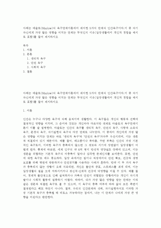 아래는 매슬로(Maslow)의 욕구단계이론에서 제시한 5가지 단계의 인간욕구이다.이 중 자기 자신에게 가장 많은 영향을 미치는 단계는 무엇인지 이유(일상생활에서 개인적 경험을 예시로 포함)를 들어 제시하시오
