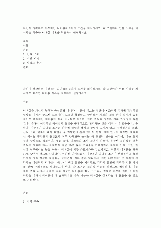 자신이 생각하는 이상적인 리더십의 3가지 조건을 제시하시오. 각 조건마다 인물 사례를 제시하고 학습한 리더십 이론을 적용하여 설명하시오.