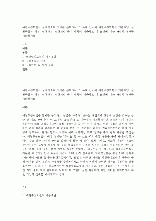 해결중심모델의 구체적으로 사례를 선택하여 그 사례 안에서 해결중심모델의 기본개념, 실천목표와 과정, 실천과정, 실천기법 등에 대하여 기술하고 이 모델에 대한 자신의 견해를 서술하시오