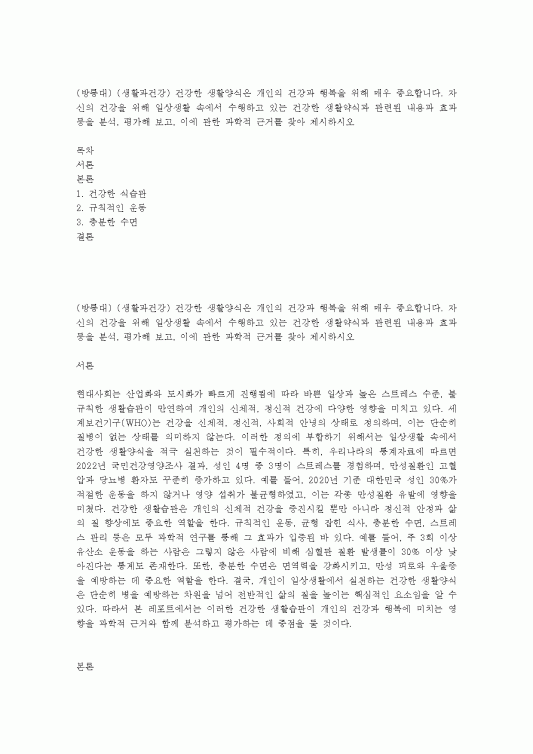 (방통대) (생활과건강) 건강한 생활양식은 개인의 건강과 행복을 위해 매우 중요합니다. 자신의 건강을 위해 일상생활 속에서 수행하고 있는 건강한 생활약식과 관련된 내용과 효과 등을 분석, 평가해 보고, 이에 관한 과학적 근거를 찾아 제시하시오