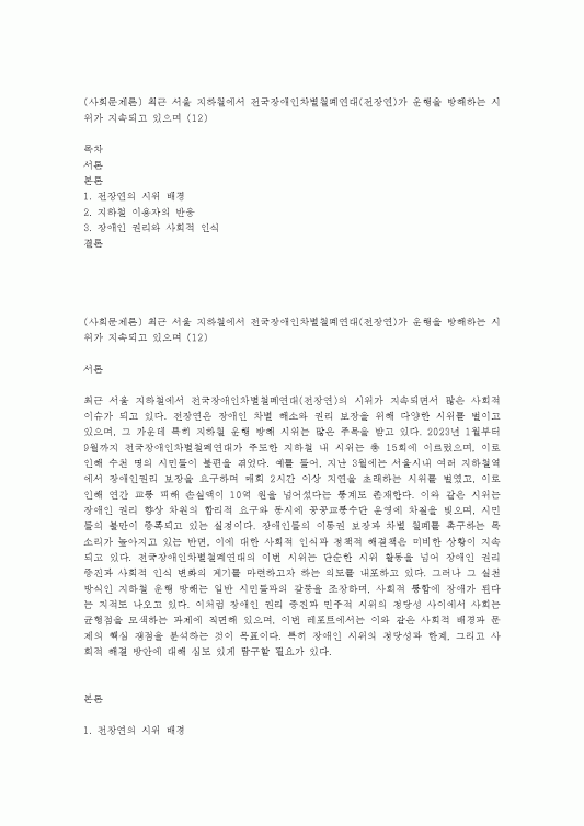 사회문제론 자료) 최근 서울 지하철에서 전국장애인차별철폐연대(전장연)가 운행을 방해하는 시위가 지속되고 있으며 이에 대한 시민들의 찬성과 반대가 대립하고 있다. 사회문제론 교재 14장과 15장 핵심 내용 요약, 전장연 시위의 발생과 진행 과정 묘사, 이번 시위를 어떻게 이해하고 있는지, 한국 사회의 인권 증진 (11)
