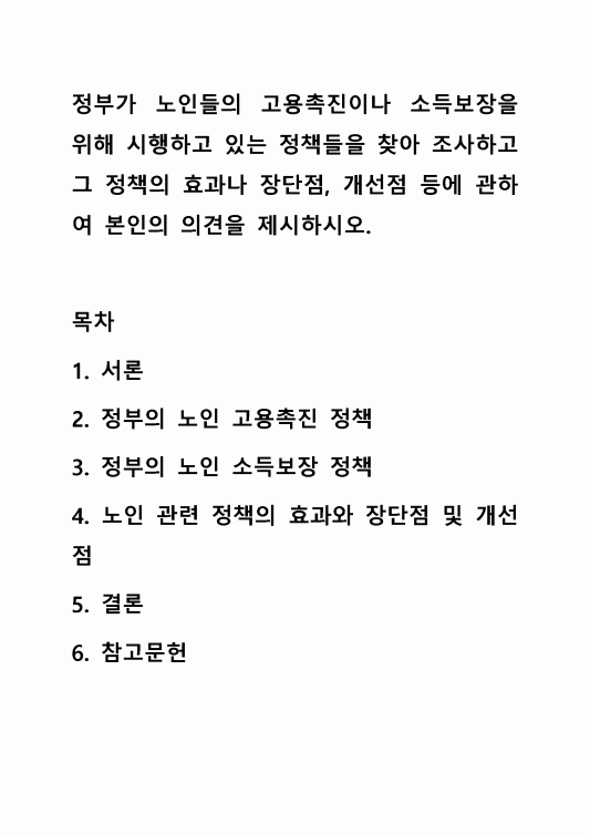 정부가 노인들의 고용촉진이나 소득보장을 위해 시행하고 있는 정책들을 찾아 조사하고 그 정책의 효과나 장단점, 개선점 등에 관하여 본인의 의견을 제시하시오.