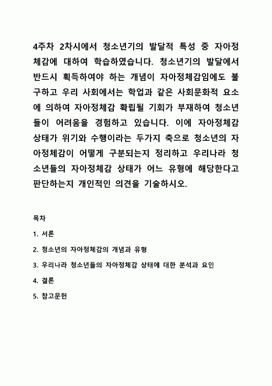 4주차 2차시에서 청소년기의 발달적 특성 중 자아정체감에 대하여 학습하였습니다. 청소년기의 발달에서 반드시 획득하여야 하는 개념이 자아정체감임에도 불구하고 우리 사회에서는 학업과 같은 사회문화적 요소에 의하여 자아정체감 확립될 기회가 부재하여 청소년들이 어려움을 경험하고 있습니다. 이에 자아정체감 상태가 위기와 수행이라는 두가지 축으로 청소년의 자아정체감이 어떻게 구분되는지 정리하고 우리나라 청소년들의 자아정체감 상태가 어느 유형에 해당한다고 판단하는지