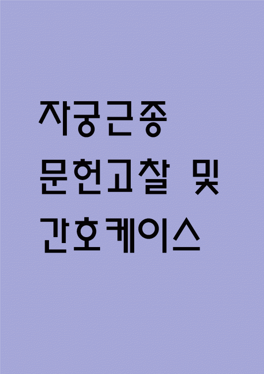 [자궁근종 문헌고찰 및 간호 케이스] 자궁근종 병태생리,원인,증상,치료법 연구 / 자궁근종 간호목표,간호계획,간호중재,간호평가