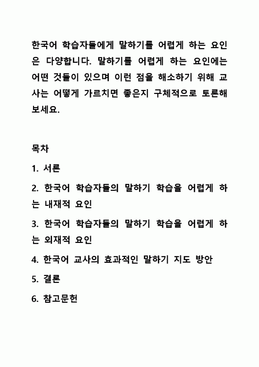 한국어 학습자들에게 말하기를 어렵게 하는 요인은 다양합니다. 말하기를 어렵게 하는 요인에는 어떤 것들이 있으며 이런 점을 해소하기 위해 교사는 어떻게 가르치면 좋은지 구체적으로 토론해 보세요.