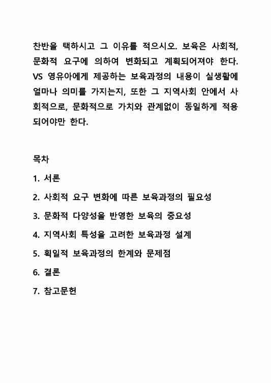 찬반을 택하시고 그 이유를 적으시오. 보육은 사회적, 문화적 요구에 의하여 변화되고 계획되어져야 한다. VS 영유아에게 제공하는 보육과정의 내용이 실생활에 얼마나 의미를 가지는지, 또한 그 지역사회 안에서 사회적으로, 문화적으로 가치와 관계없이 동일하게 적용되어야만 한다.