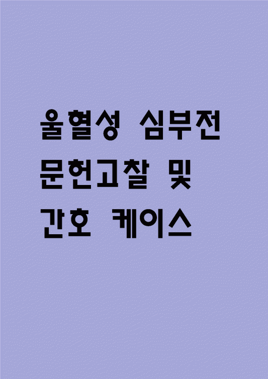 [울혈성 심부전 문헌고찰 및 간호 케이스] 울혈성 심부전 병태생리,원인,증상,치료법 연구 / 울혈성 심부전 간호목표,간호계획,간호중재,간호평가