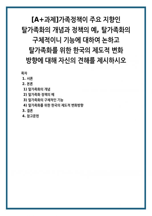가족정책이 주요 지향인 탈가족화의 개념과 정책의 예, 탈가족화의 구체적이니 기능에 대하여 논하고 탈가족화를 위한 한국의 제도적 변화 방향에 대해 자신의 견해를 제시하시오