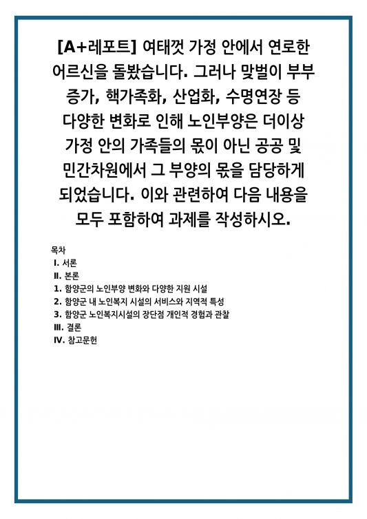[레포트] 여태껏 가정 안에서 연로한 어르신을 돌봤습니다. 그러나 맞벌이 부부 증가, 핵가족화, 산업화, 수명연장 등 다양한 변화로 인해 노인부양은 더이상 가정 안의 가족들의