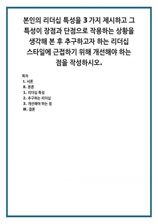 본인의 리더십 특성을 3가지 제시하고 그 특성이 장점과 단점으로 작용하는 상황을 생각해 본 후 추구하고자 하는 리더십 스타일에 근접하기 위해 개선해야 하는 점을 작성하시오.