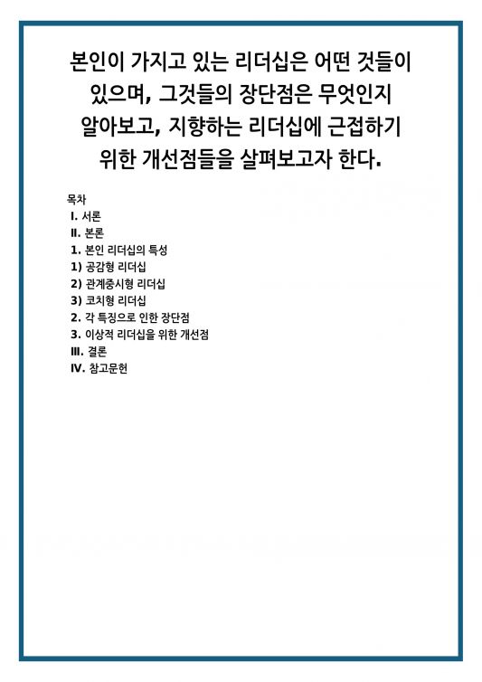 본인이 가지고 있는 리더십은 어떤 것들이 있으며, 그것들의 장단점은 무엇인지 알아보고, 지향하는 리더십에 근접하기 위한 개선점들을 살펴보고자 한다.