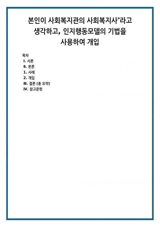 본인이 사회복지관의 사회복지사”라고 생각하고, 인지행동모델의 기법을 사용하여 개입