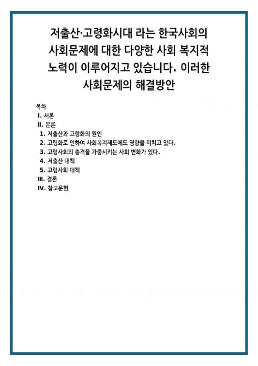 저출산・고령화시대 라는 한국사회의 사회문제에 대한 다양한 사회 복지적 노력이 이루어지고 있습니다. 이러한 사회문제의 해결방안