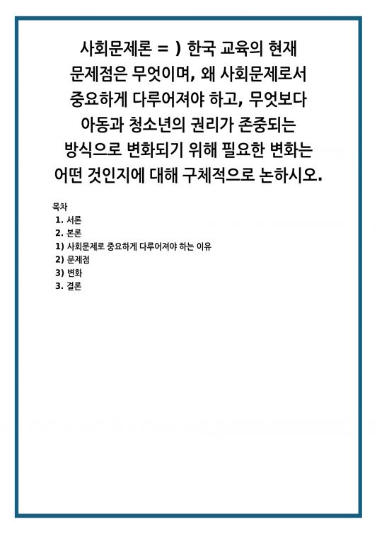 사회문제론 = ) 한국 교육의 현재 문제점은 무엇이며, 왜 사회문제로서 중요하게 다루어져야 하고, 무엇보다 아동과 청소년의 권리가 존중되는 방식으로 변화되기 위해 필요한 변화는 어