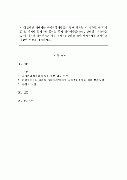 4차산업혁명 시대에는 복지취약계층들의 정보 격차는 더 심화될 수 밖에 없다. 디지털 문해자로 불리는 복지 취약계층들(노인, 장애인, 저소득층 등)의 디지털 리터러시(디지털 문해력) 강화를 위한 복지정책을 소개하고 자신의 의견을 제시하시오.