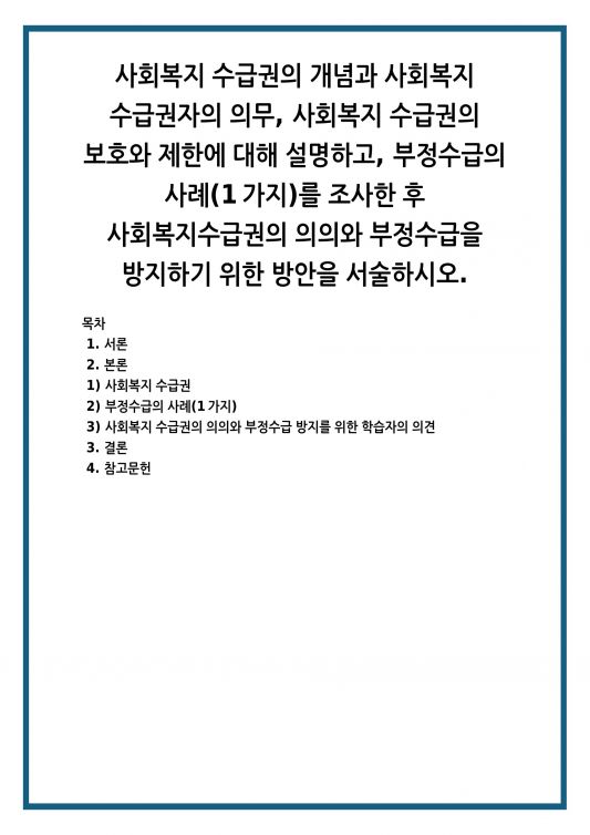 사회복지 수급권의 개념과 사회복지 수급권자의 의무, 사회복지 수급권의 보호와 제한에 대해 설명하고, 부정수급의 사례(1가지)를 조사한 후 사회복지수급권의 의의와 부정수급을 방지하기
