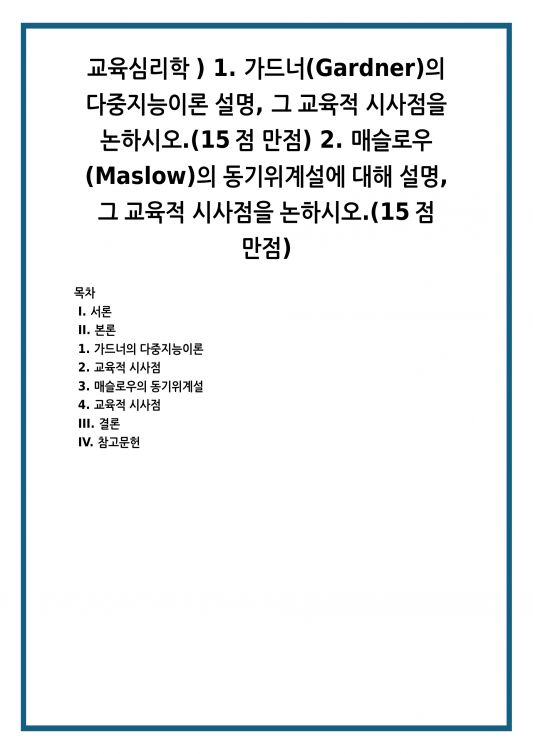 교육심리학 ) 1. 가드너(Gardner)의 다중지능이론 설명, 그 교육적 시사점을 논하시오.(15점 만점) 2. 매슬로우(Maslow)의 동기위계설에 대해 설명, 그 교육적 시사