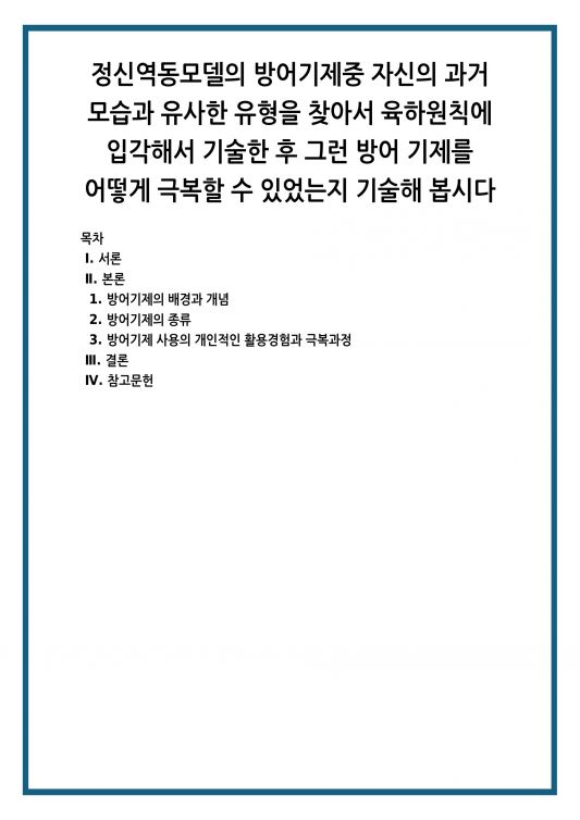 정신역동모델의 방어기제중 자신의 과거 모습과 유사한 유형을 찾아서 육하원칙에 입각해서 기술한 후 그런 방어 기제를 어떻게 극복할 수 있었는지 기술해 봅시다