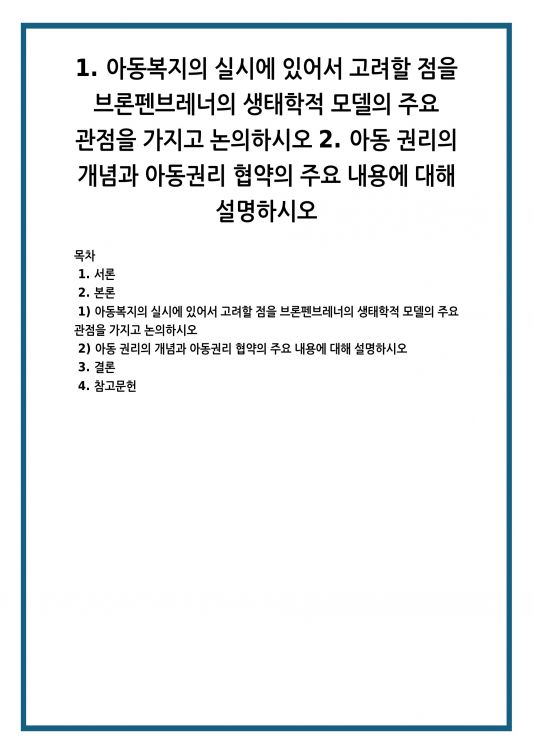1. 아동복지의 실시에 있어서 고려할 점을 브론펜브레너의 생태학적 모델의 주요 관점을 가지고 논의하시오 2. 아동 권리의 개념과 아동권리 협약의 주요 내용에 대해 설명하시오