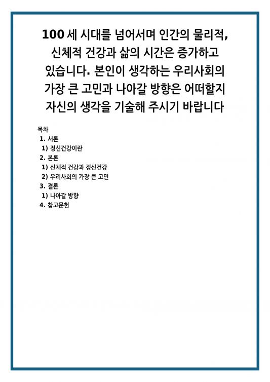 100세 시대를 넘어서며 인간의 물리적,신체적 건강과 삶의 시간은 증가하고 있습니다. 본인이 생각하는 우리사회의 가장 큰 고민과 나아갈 방향은 어떠할지 자신의 생각을 기술해 주시기