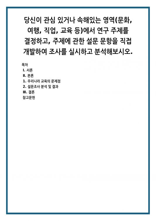 당신이 관심 있거나 속해있는 영역(문화, 여행, 직업, 교육 등)에서 연구 주제를 결정하고, 주제에 관한 설문 문항을 직접 개발하여 조사를 실시하고 분석해보시오.