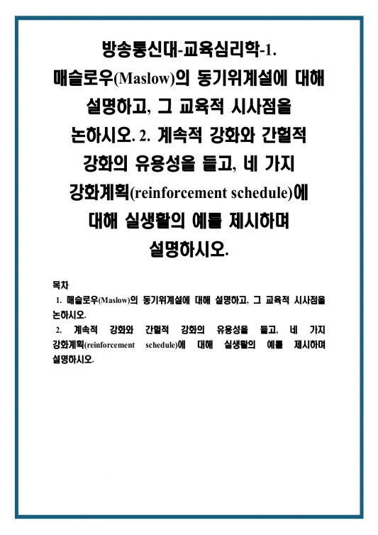 방송통신대-교육심리학-1. 매슬로우(Maslow)의 동기위계설에 대해 설명하고, 그 교육적 시사점을 논하시오. 2. 계속적 강화와 간헐적 강화의 유용성을 들고, 네 가지 강화계획(