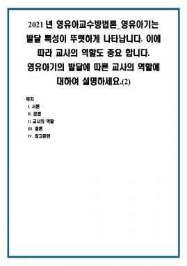 2021년 영유아교수방법론_영유아기는 발달 특성이 뚜렷하게 나타납니다. 이에 따라 교사의 역할도 중요 합니다. 영유아기의 발달에 따른 교사의 역할에 대하여 설명하세요.(2)