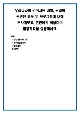 우리나라의 인적자원 개발, 관리와 관련된 제도 및 프로그램에 대해 조사해보고, 본인에게 적용하여 활용계획을 설명하세요. (3)