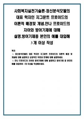 사회복지실천기술론-정신분석모델의 대표 학자인 지그문트 프로이드의 이론적 배경및 개념,안나 프로이드의 자아와 방어기제에 대해 설명,방어기제중 본인의 예를 대입해 3개 이상 작성